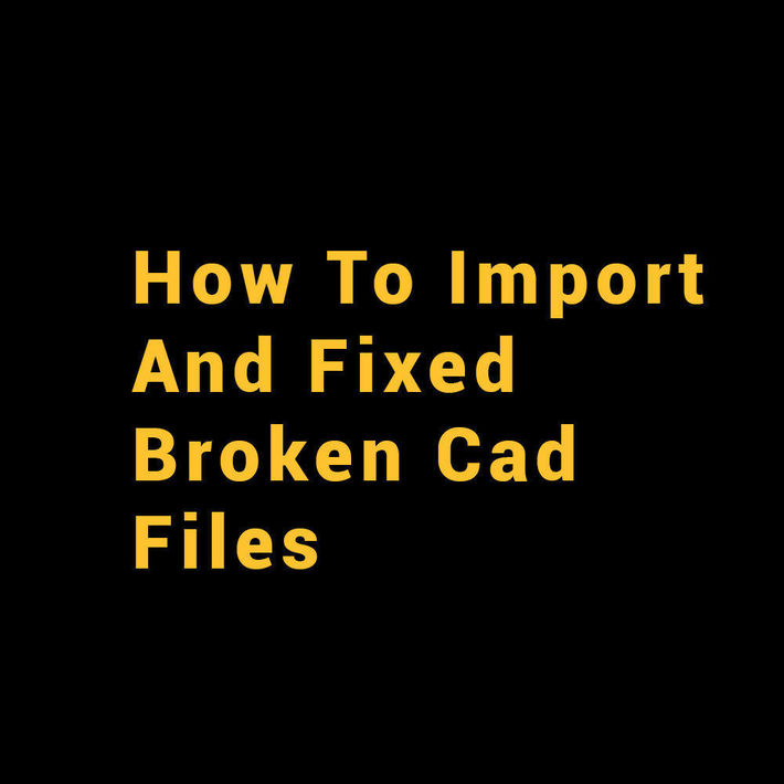 How To Import And Fixed Broken Cad Files